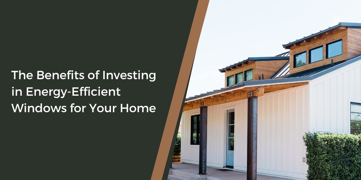 The Benefits of Investing in Energy-Efficient Windows for Your Home ...